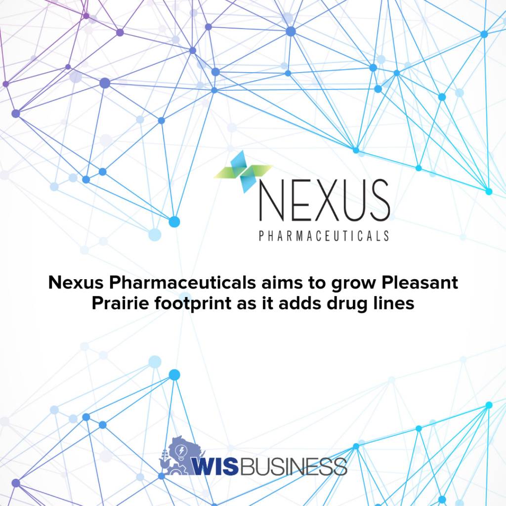 Nexus Pharmaceuticals aims to grow Pleasant Prairie footprint as it adds drug lines | WisBusiness